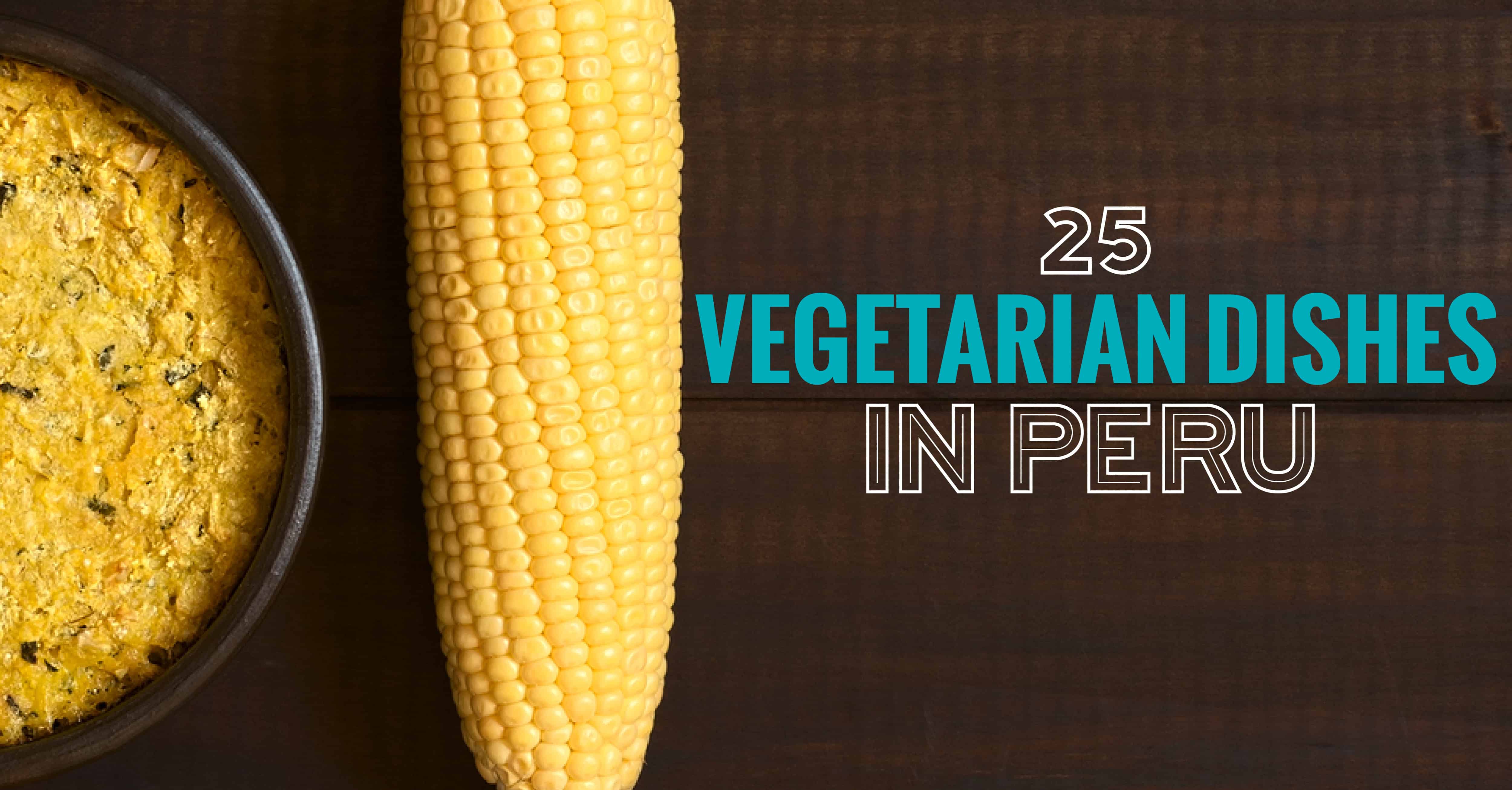 25 Vegetarian Peruvian Food Options That Aren't Rice